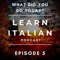 Learn Italian Podcast: What Did You Do? Episode 5, Pt. 18 created by ...